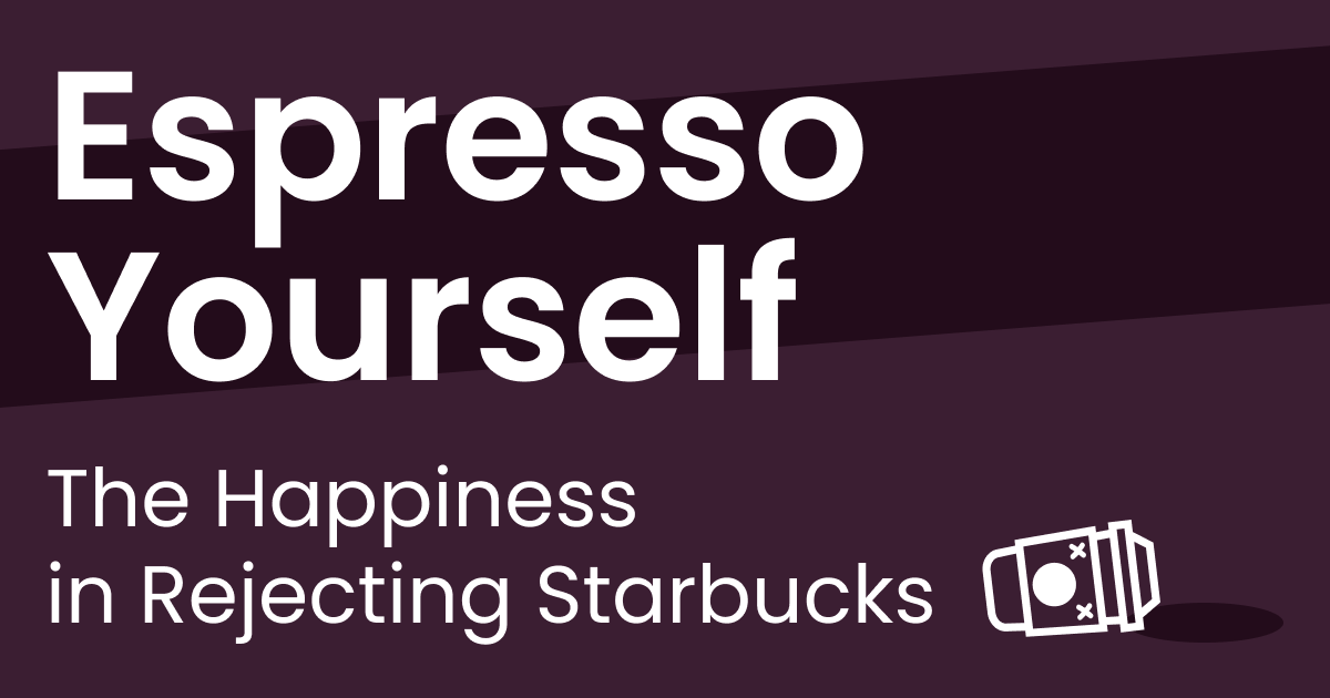 Espresso Yourself: The Happiness in Rejecting Starbucks